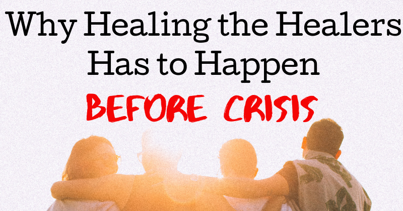 Why Healing the Healers Has to Happen Before Crisis Strikes