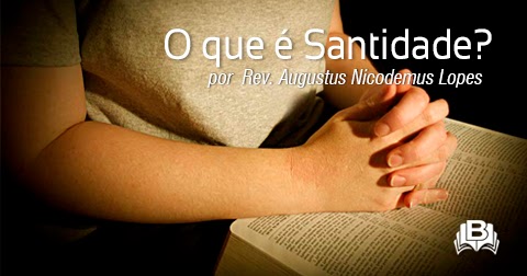 O que é Santidade? - Bereianos | Apologética e Teologia Reformada