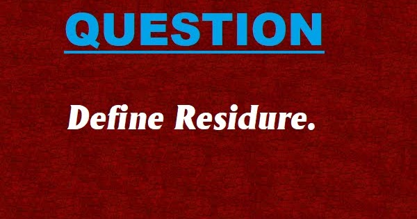 Define residue. - M.M.R cse