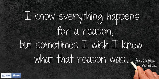 I know everything happens for a reason, but sometimes I wish I knew ...