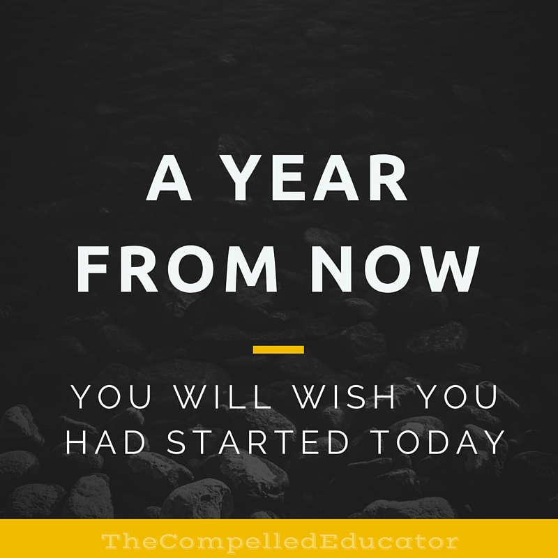 The Compelled Educator: A Year from Now, What Will You Wish You Had ...