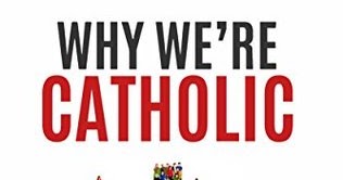 Book Reviews and More: Why We're Catholic Our Reasons for Faith, Hope ...
