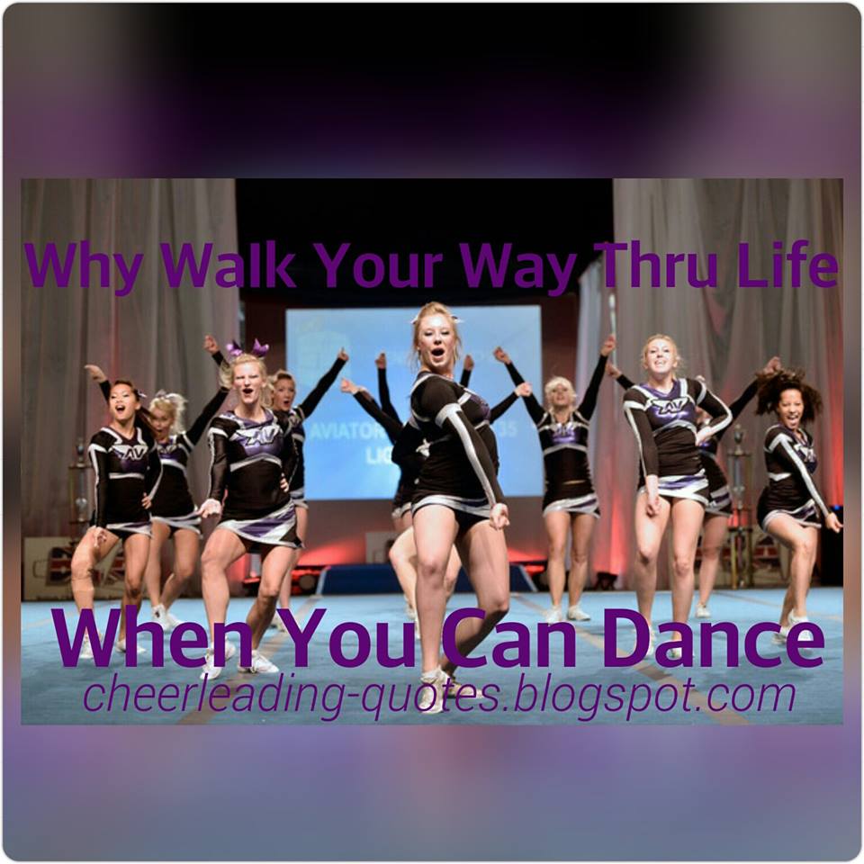 Cheerleading Memes & Quotes: Why Walk Through Life, When You Can Dance?!?!