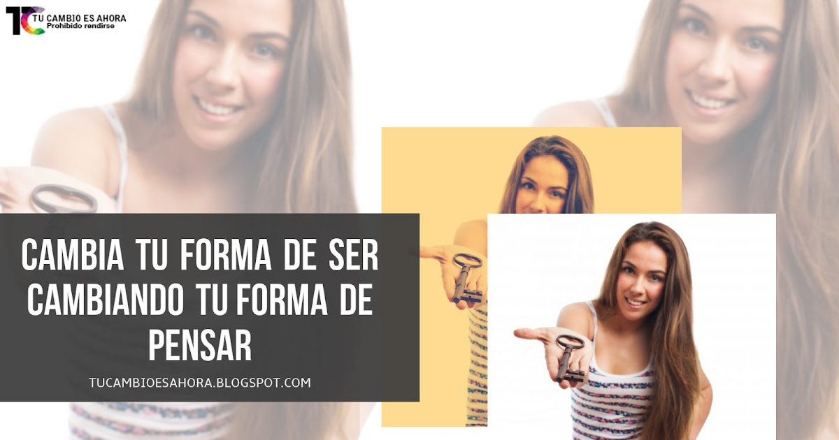 Cambia tu forma de ser cambiando tu forma de pensar | Tu Cambio Es Ahora