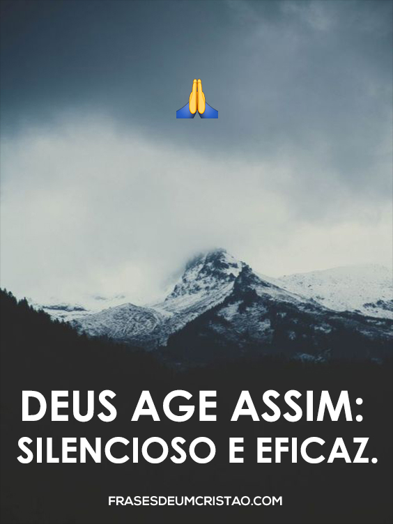 Deus age assim: silencioso e eficaz. - FRASES DE UM CRISTÃO Deus age assim: silencioso e eficaz. - FRASES DE UM CRISTÃO