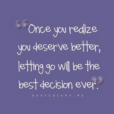 Once you realize you deserve better, letting go will be the best ...