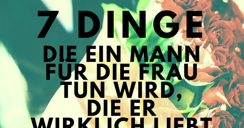 7 Dinge, die ein Mann für die Frau tun wird, die er wirklich liebt ~ Kopf- und Herzöffner
