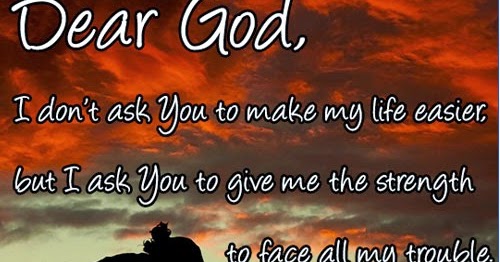Dear God I Dont Ask You To Make My Life Easier But I Ask You To Give