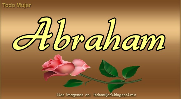 Todo Mujer: ABRAHAM, QUE SIGNIFICADO TIENE ESTE NOMBRE?