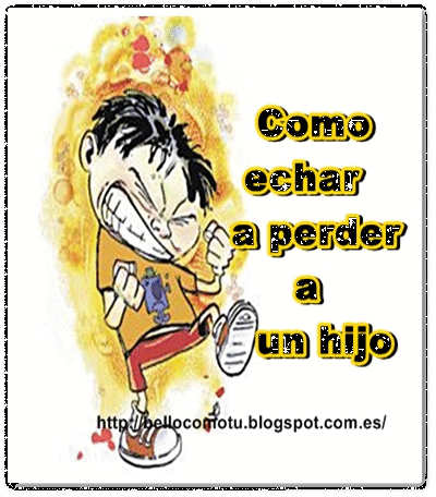 Mi.Nuestro.Mundo: Como Echar A Perder A Un Hijo