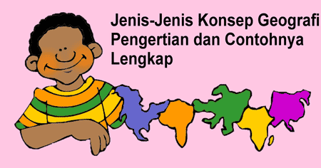 Jenis-Jenis Konsep Geografi, Pengertian dan Contohnya Lengkap | Blog ...