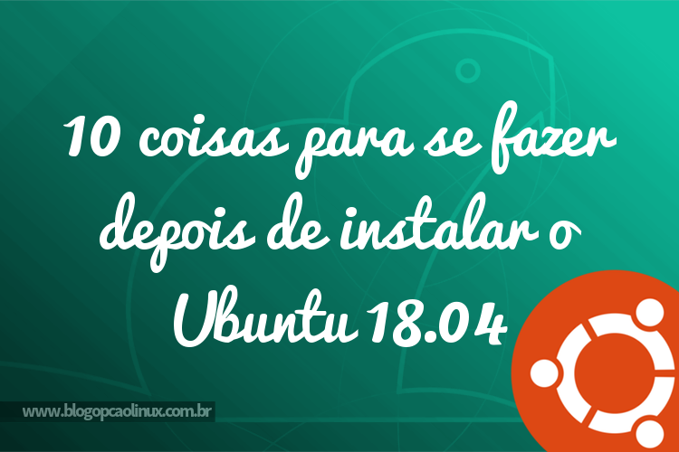 O que fazer depois de instalar o Ubuntu 18.04 LTS? Temos 10 sugestões para você!