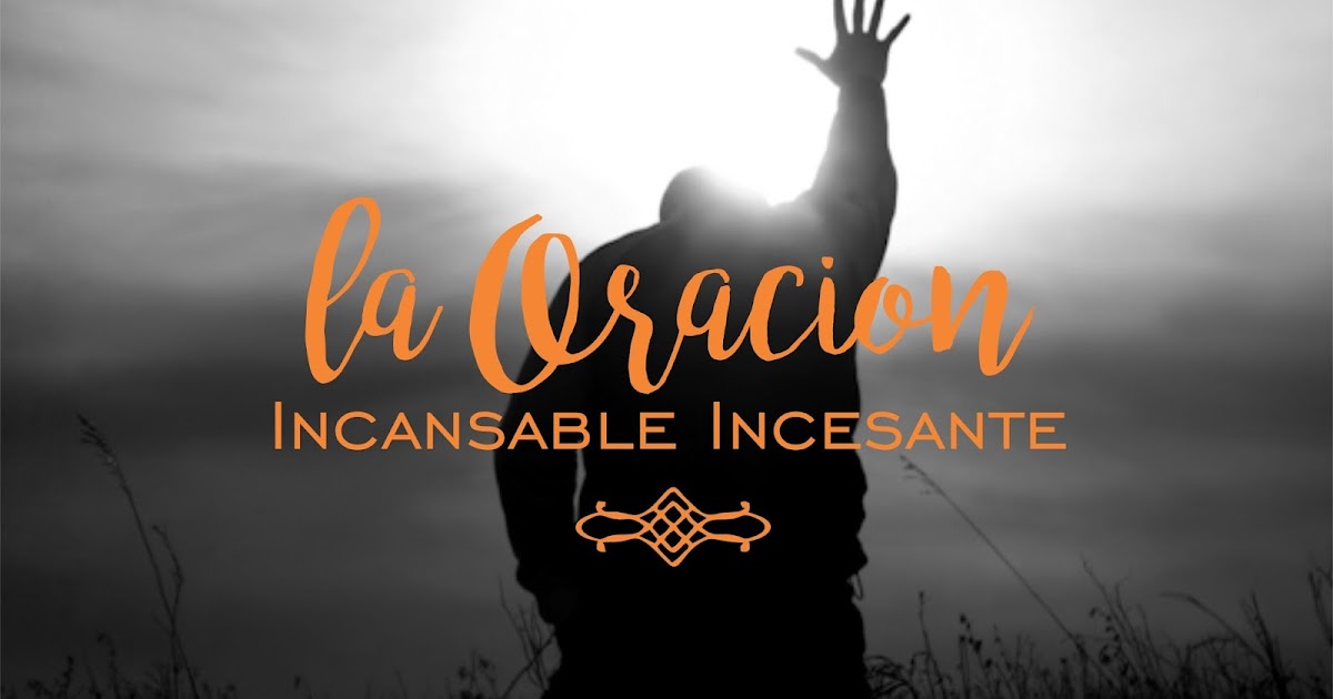 LA ORACIÓN; INCANSABLE INCESANTE - Iglesia Bíblica de la Gracia