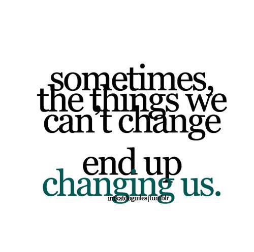 [Quotes]Sometimes, the things we can't change..end up changing us ...