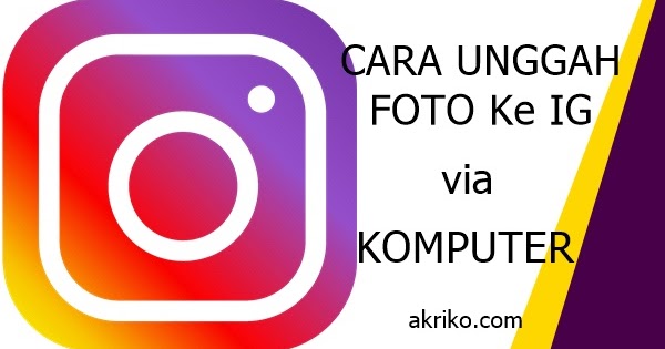 Cara Unggah Foto di Instagram via PC - akriko.com