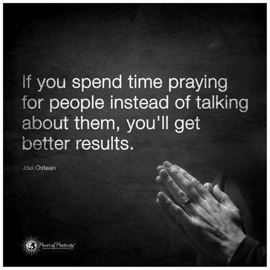 If you spend time praying for people instead of talking about them, You ...