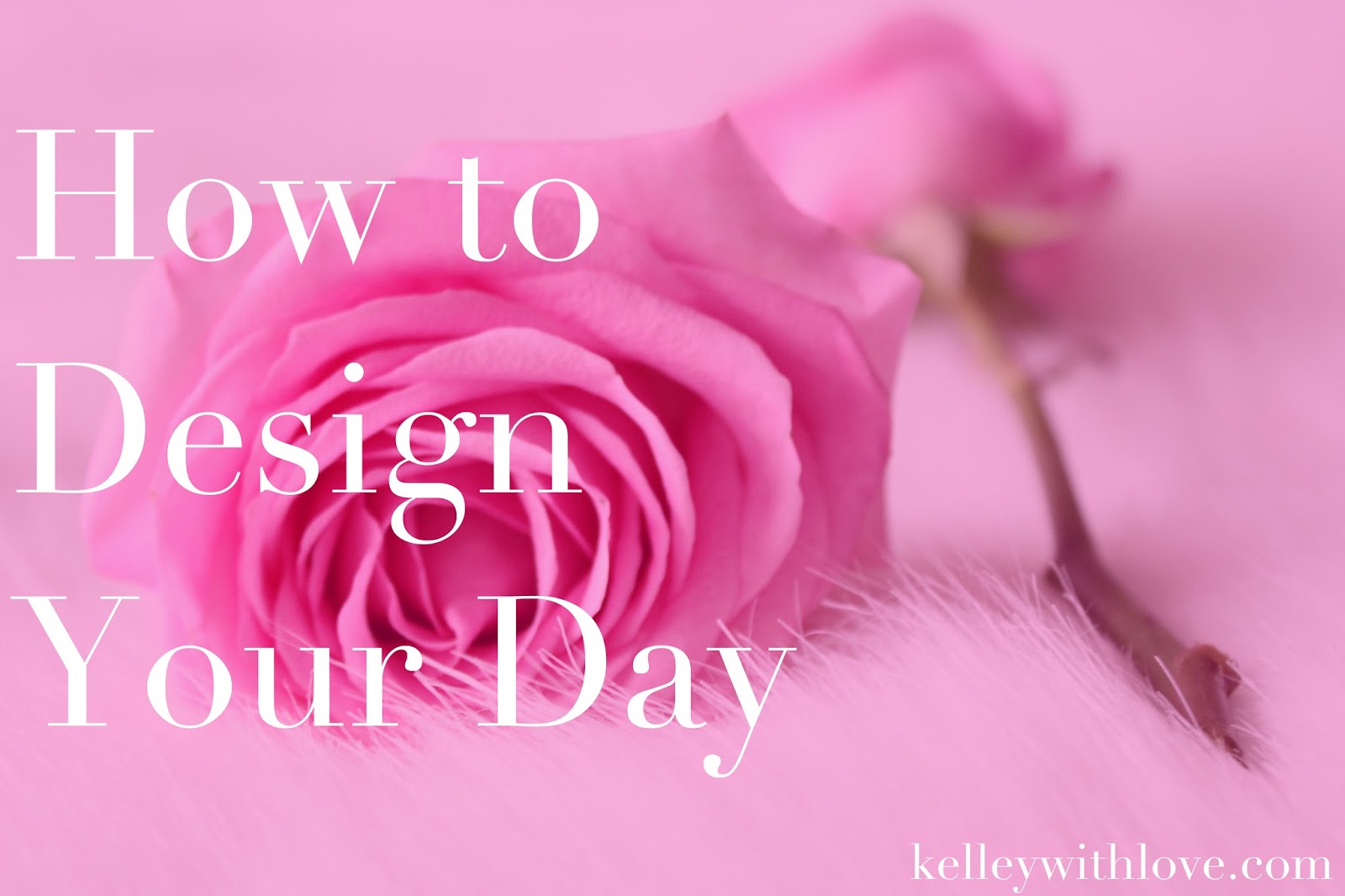 How to Design Your Day / Kelley With Love