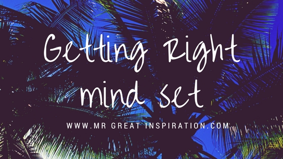 Getting In The Right Mindset by Mr Great Inspiration