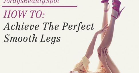 Jordy's Beauty Spot: HOW TO: ACHIEVE THE PERFECT SMOOTH LEGS