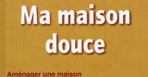 Télécharger le livre: Ma maison douce : Aménager une maison économique ...