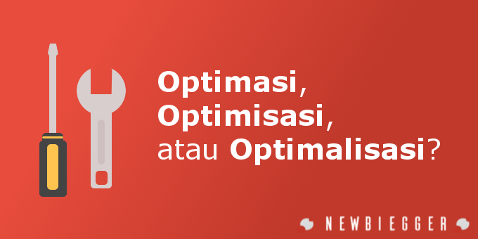 Optimasi, Optimisasi, atau Optimalisasi? Mana yang Benar? | Newbiegger ...