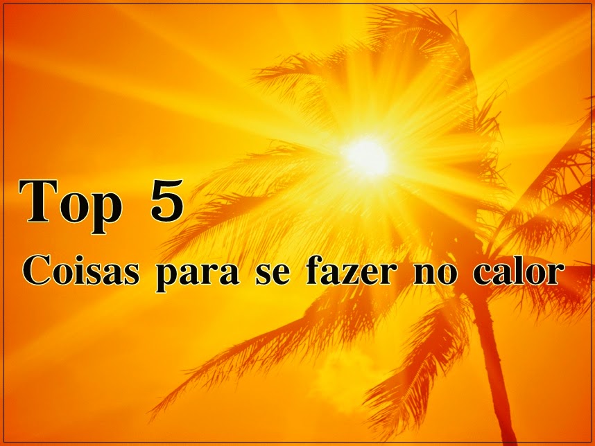 Top 5 Coisas pra se fazer no calor - Blog da Priscilla