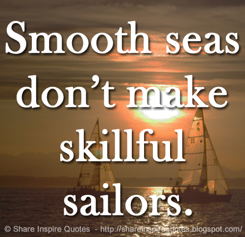 Smooth seas don't make skillful sailors. | Share Inspire Quotes