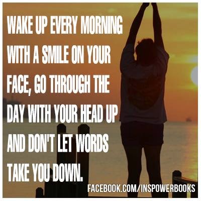 WAKE UP EVERY MORNING WITH A SMILE ON YOUR FACE, GO THROUGH THE DAY ...