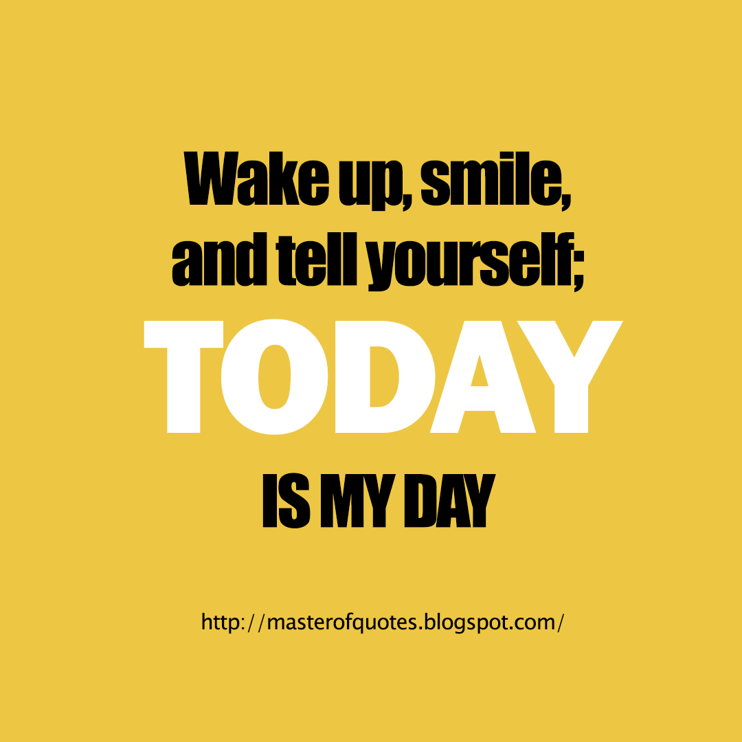 Wake up, smile and tell yourself; Today is my day - Master Of Quotes