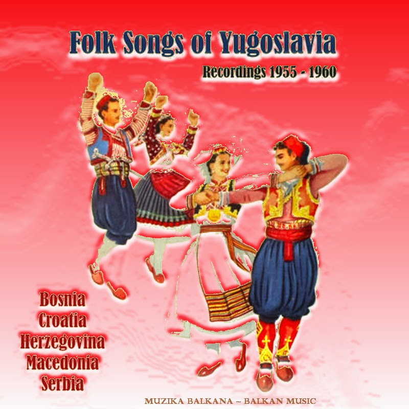 MUZIKA BALKANA - BALKAN MUSIC: Folk songs of YUGOSLAVIA - Recordings 1955 - 1960