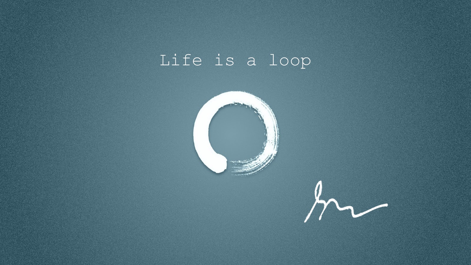 Life, loop.