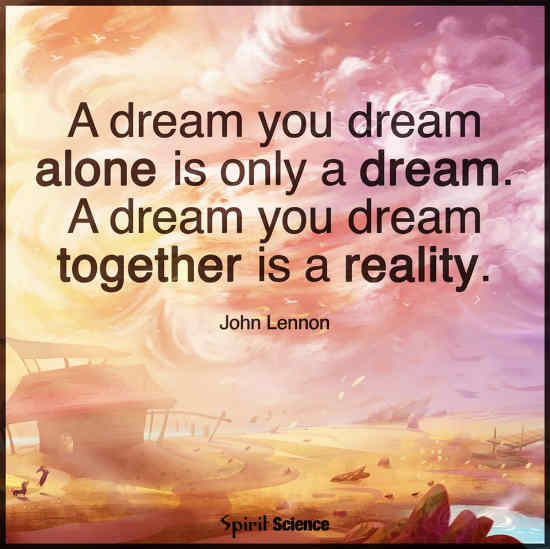 A Dream you Dream Alone Is Only a Dream. A Dream You Dream Together is ...