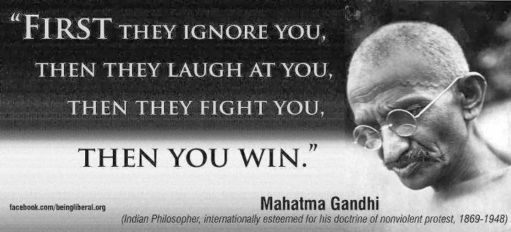First they ignore you, then they laugh at you, then they fight you ...
