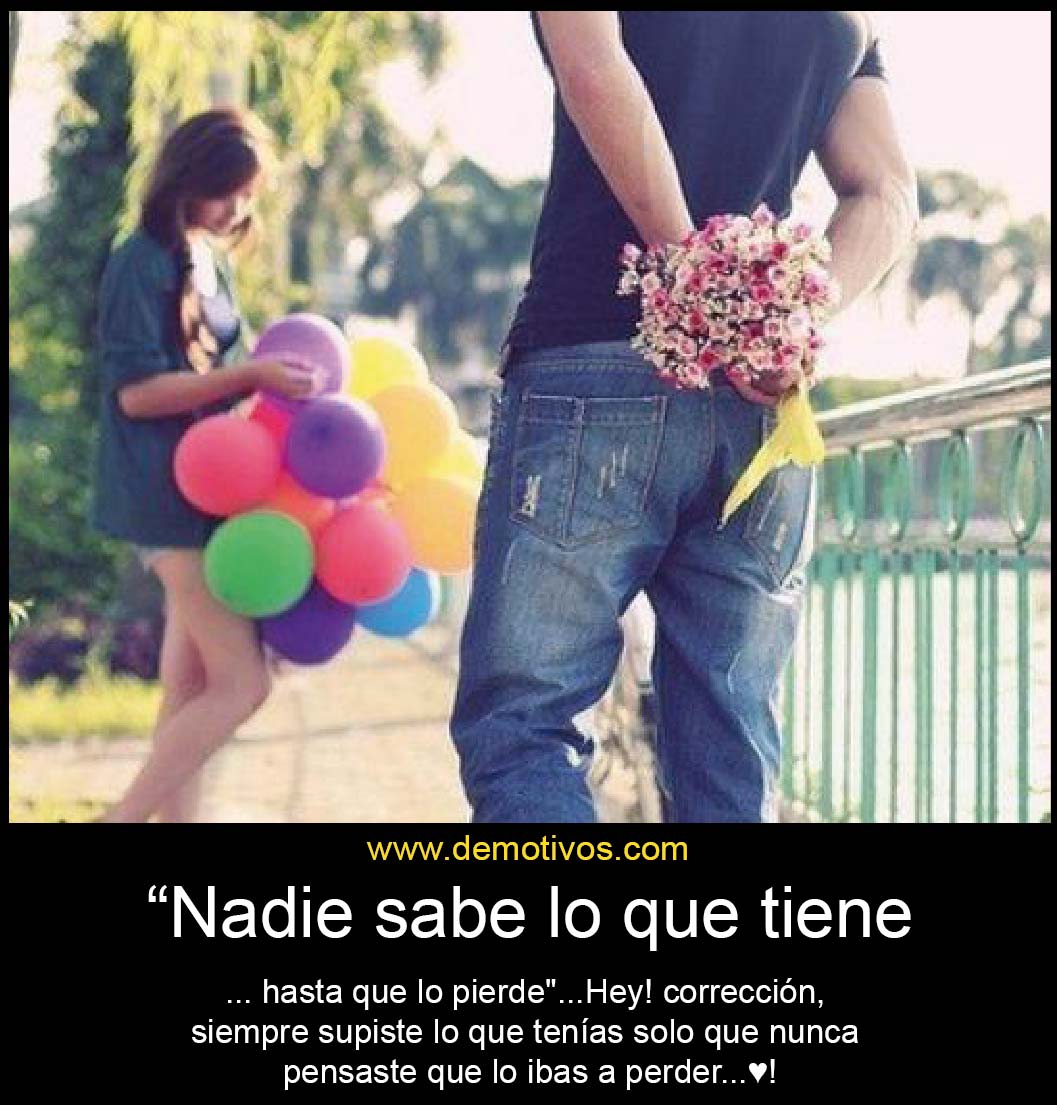 "Nadie Sabe lo que Tiene Hasta Que lo Pierde"... Corrección, Siempre ...