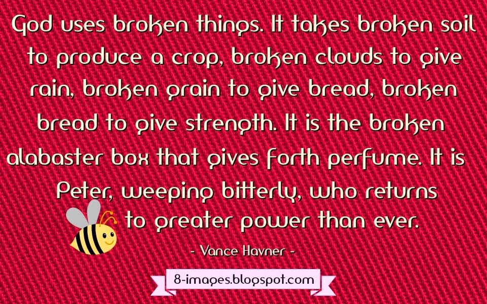 God uses broken things. It takes broken soil to produce a crop, broken ...