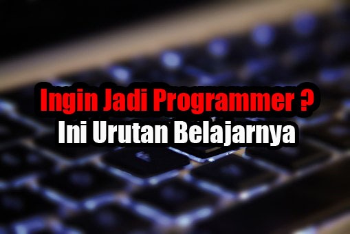 Ingin jadi programmer ? Ini urutan belajarnya