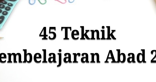 SKPKURIKULUM: 45 Teknik Pembelajaran Abad 21