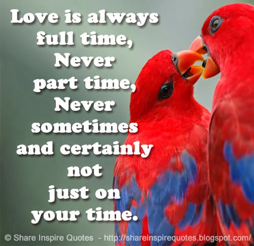 Love is always full time, Never part time, Never sometimes and ...