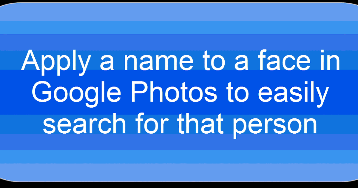 Time to Talk Tech : Name a face in Google Photos for easy searching