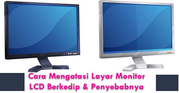 Layar Monitor LCD Pada Komputer Dan Laptop Suka Berkedip? Ini solusinya ...