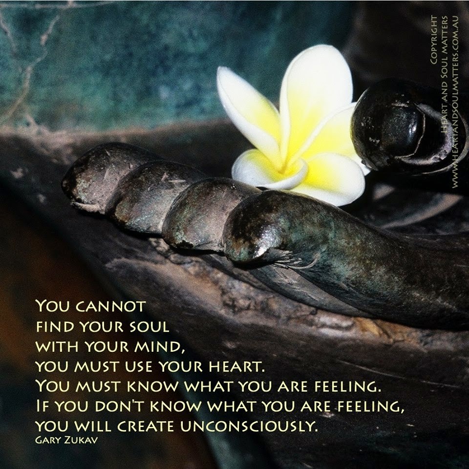You cannot find your soul with your mind, you must use your heart. You ...