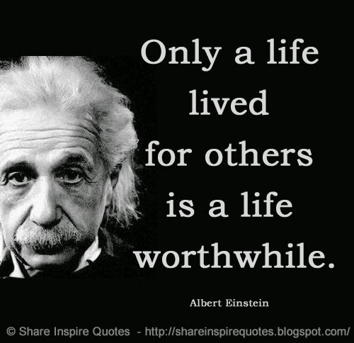 Only a life lived for others is a life worthwhile. ~Albert Einstein ...