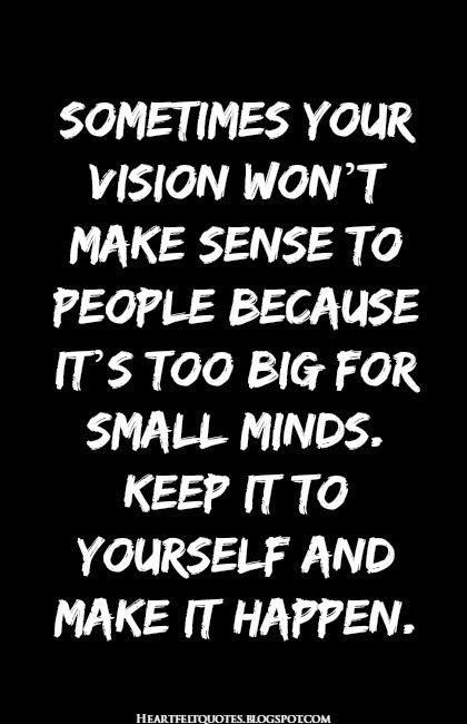 Sometimes your vision won’t make sense to people because it’s too big ...