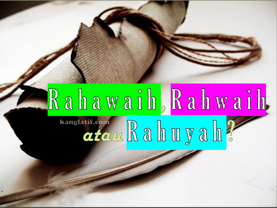 Yang Benar itu Dibaca Rahawaih, Rahwaih atau Rahuyah? - Zawiyah Kang Latif