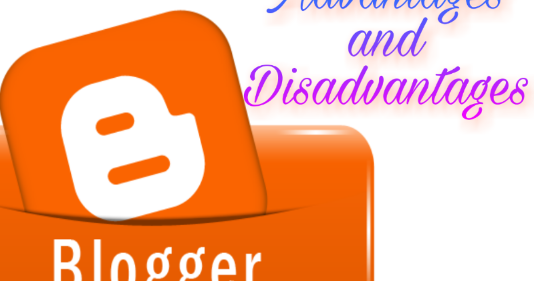 Advantages And Disadvantages Of Blogger - Blog King