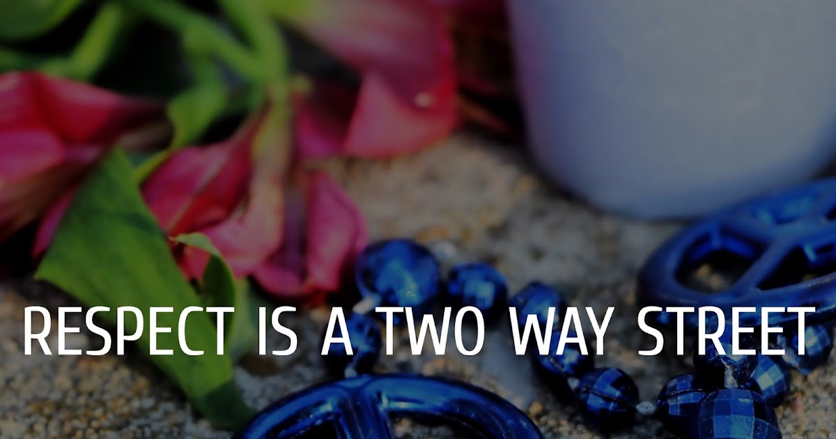 RESPECT IS A TWO WAY STREET
