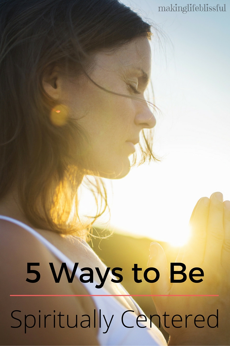 5 Ways to Be More Spiritually Centered | Making Life Blissful