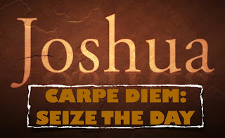 myAUsermons: 4) “THE BOOK OF JOSHUA” - 3-10-10 CARPE DIEM: SEIZE THE DAY