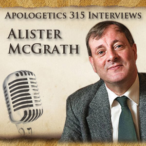 Apologist Interview: Alister McGrath - Apologetics 315